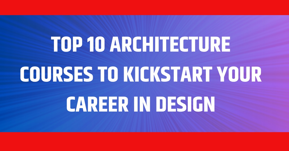Top 10 Architecture Courses to Kickstart Your Career in Design | Best ...